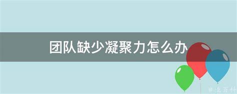 团队缺少凝聚力怎么办 业百科
