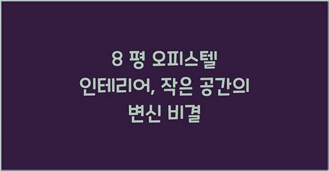 8 평 오피스텔 인테리어 작은 공간의 변신 비결