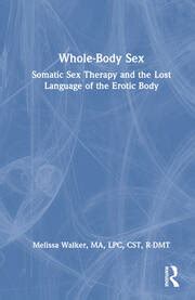 Whole Body Sex Somatic Sex Therapy And The Lost Language Of The Eroti
