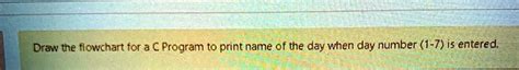 Solved Draw The Flowchart For A C Program To Print The Name Of The Day When Day Number 1 7 Is