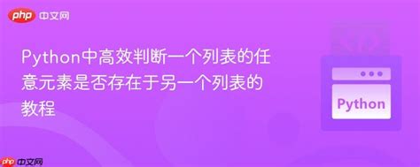 Python中高效判断一个列表的任意元素是否存在于另一个列表的教程 Python教程 Php中文网