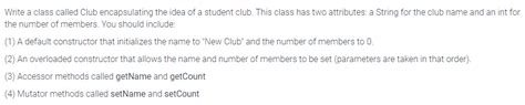 solved write a class called club encapsulating the idea of a