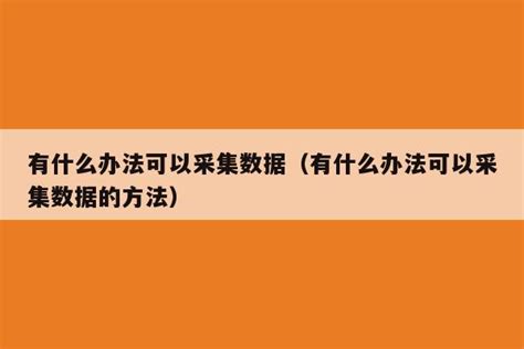 有什么办法可以采集数据（有什么办法可以采集数据的方法） 会话智能
