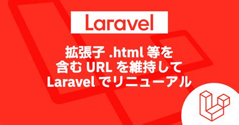 拡張子html等､バニラphpで作られたサイトのurlを維持してlaravelでリニューアルする Php・laravelを仕事に