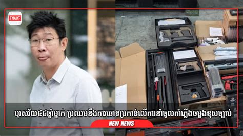 បុរស ម្នាក់ ត្រូវ បាន ចោទ ប្រកាន់ ពី បទ នាំ ចូល កាំភ្លើង ចម្លង ១៥៤ ដើម ចូល ប្រទេស សិង្ហបុរី ដោយ