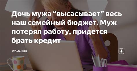 Дочь мужа “высасывает” весь наш семейный бюджет Муж потерял работу придется брать кредит