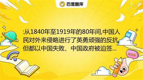 从1840年至1919年的80年间 中国人民对外来侵略进行了英勇顽强的反抗 但都以中国失败、中国政府被迫签订丧权辱国的条约而告结束。其原因