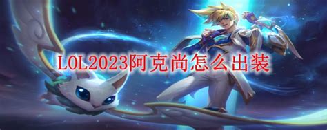 Lol2023阿克尚怎么出装上单阿克尚2023出装顺序3dm网游