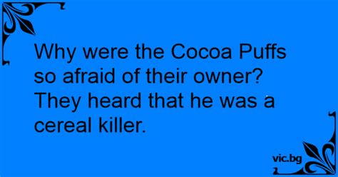 Why Were The Cocoa Puffs So Afraid Of Their Owner They Heard That He Was A Cereal Killer