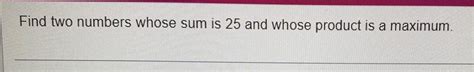 Answered Find Two Numbers Whose Sum Is 25 And Whose Product Calculus