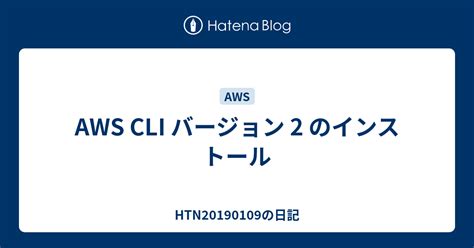 aws cli バージョン 2 のインストール htn20190109の日記