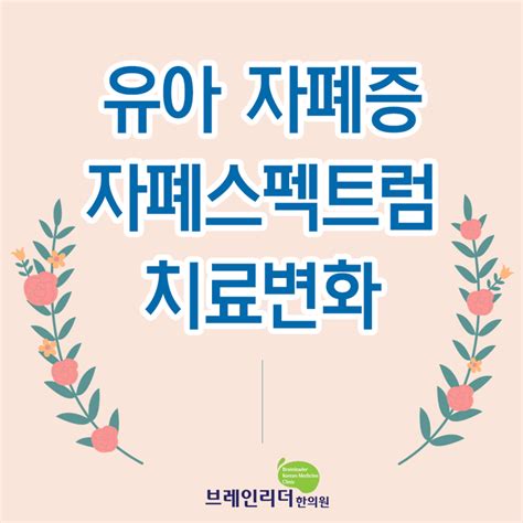 유아 자폐증자폐스펙트럼 3세 치료변화 브레인리더한의원 네이버 블로그