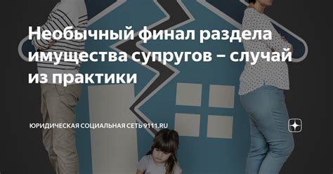 Необычный финал раздела имущества супругов случай из практики Юридическая социальная сеть