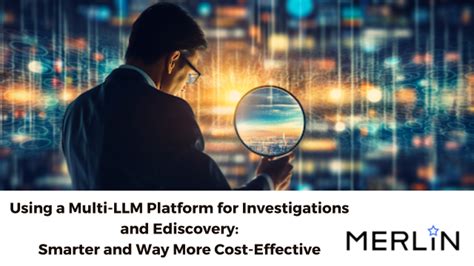 using a multi llm platform for investigations and ediscovery smarter