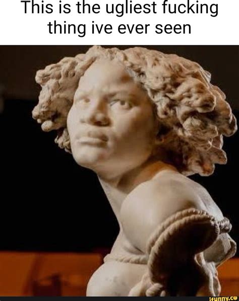 This Is The Ugliest Fucking Thing Ive Ever Seen Of Ag IFunny