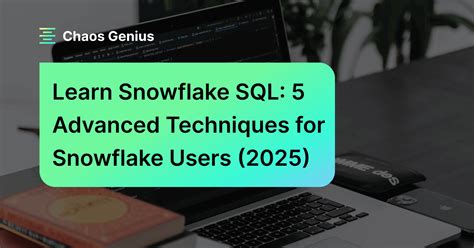 5 Advanced Techniques In Snowflake Sql 2025