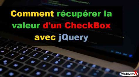 Comment Récupérer La Valeur Dun Checkbox Avec Jquery Waytolearnx