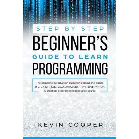 Step By Step Beginners Guide To Learn Programming The Complete Introduction Guide For