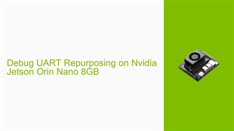 Debug Uart Repurposing On Nvidia Jetson Orin Nano 8gb Help Docs For Errors Issues On Nvidia