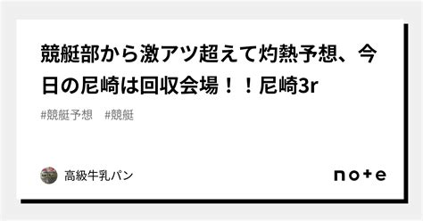 ️‍🔥🚨 ️‍🔥🚨競艇部から激アツ超えて灼熱予想、今日の尼崎は回収会場！！ ️‍🔥🚨 ️‍🔥🚨尼崎3r｜高級牛乳パン｜note