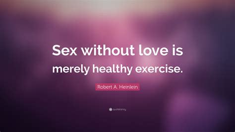 Robert A Heinlein Quote “sex Without Love Is Merely Healthy Exercise”
