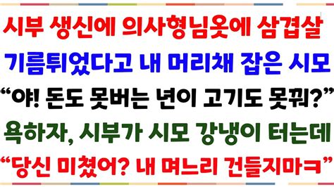 신청사연시부생일에 묵은지삼겹살 굽다 의사형님옷에 삼겹살 기름튀었다고 내 머리잡은 시모그순간 시부가 시모 강냉이 터는데 내