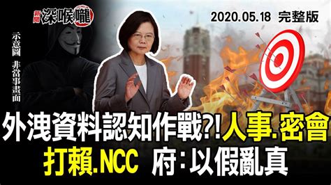 20200518新聞深喉嚨 外洩資料「認知作戰」 人事、密會、打賴、ncc 府：以假亂真 Youtube