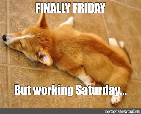 Meme Finally Friday But Working Saturday All Templates Meme