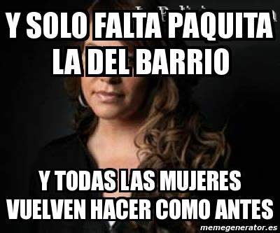 Meme Personalizado Y Solo Falta Paquita La Del Barrio Y Todas Las