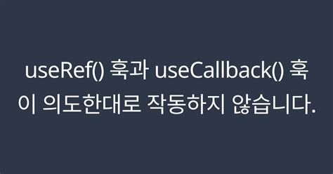 Useref 훅과 Usecallback 훅이 의도한대로 작동하지 않습니다 Frontoverflow
