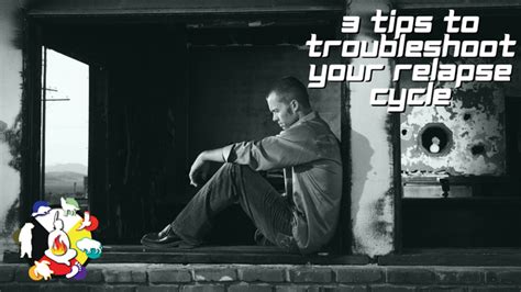 3 Tips To Troubleshoot Your Relapse Cycle