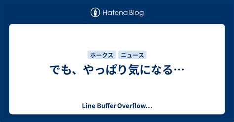 でも、やっぱり気になる… line buffer overflow…
