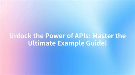 Unlock The Power Of APIs Master The Ultimate Example Guide