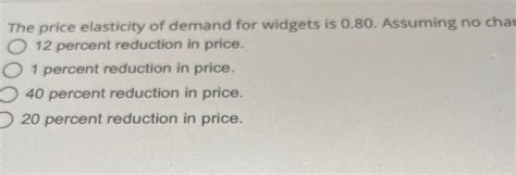 solved the price elasticity of demand for widgets is 0 80