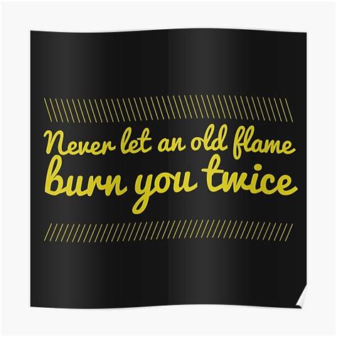 Never Let An Old Flame Burn You Twice Poster For Sale By Pabloromagnoli Redbubble