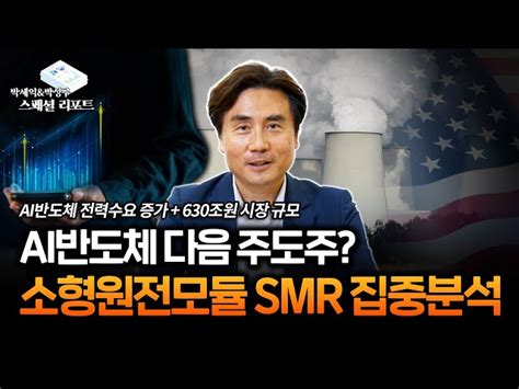Ai반도체 전력수요 증가로 Smr 시대가 열리고 있습니다 체슬리 박세익 전무 ㅣ스페셜 리포트