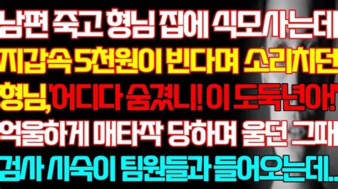 반전 실화사연 남편 죽고 형님 집에 식모사는데 지갑속 5천원이 빈다며 소리치던 형님 억울하게 머리채 잡히며 울던 그때 검사 시숙이 팀원들과 들어오는데 신청사연 사연낭독 라