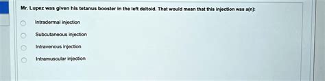 Mr Lupez Was Given His Tetanus Booster In The Left Deltoid That Would Mean That This Injection