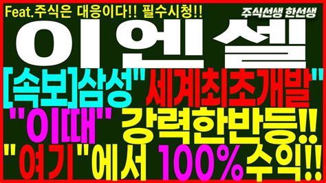 이엔셀 속보 삼성 세계최초개발 이때 강력한반등 여기에서 100수익 이엔셀 이엔셀주가전망 이엔셀목표가 주식선생한선생 Youtube