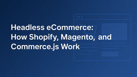 headless ecommerce how shopify magento and commerce js work