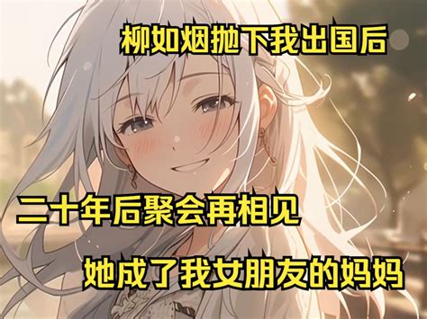 【完结文】我和柳如烟本无比恩爱，有一天她却狠心抛下我出国了，二十年后再相见我的女朋友居然管她叫妈？！ 烟烟完结文 烟烟完结文 哔哩哔哩视频