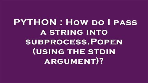Python How Do I Pass A String Into Subprocesspopen Using The Stdin Argument Youtube