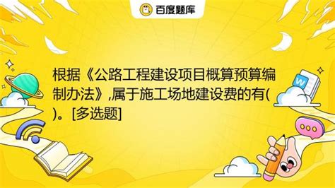 根据《公路工程建设项目概算预算编制办法》属于施工场地建设费的有 。 多选题 A 场区平整、场地硬化 B 场区范围内临时用水支管修建