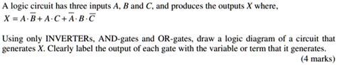 A Logic Circuit Has Three Inputs A B And C And Produces The Outputs X Where X A ·b A ·c
