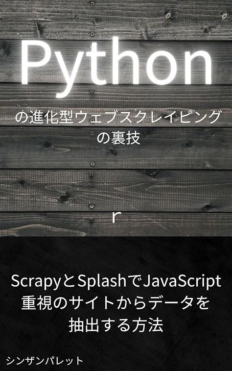 jp pythonの進化型ウェブスクレイピングの裏技～scrapyとsplashでjavascript重視のサイトからデータを抽出する方法～ ebook r