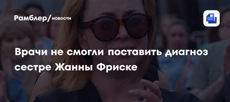 Врачи не смогли поставить диагноз сестре Жанны Фриске Рамблер новости