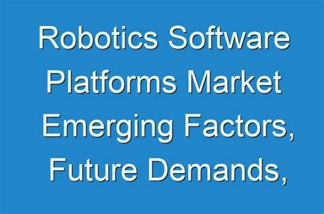 Robotics Software Platforms Market Emerging Factors Future Demands