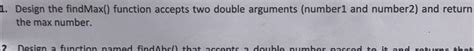 solved 1 design the findmax function accepts two double