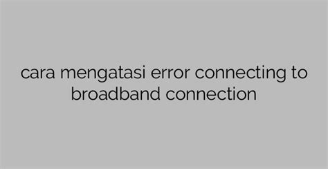 Cara Mengatasi Error Connecting To Broadband Connection Mencariduit Com