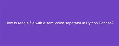 How To Read A File With A Semi Colon Separator In Python Pandas